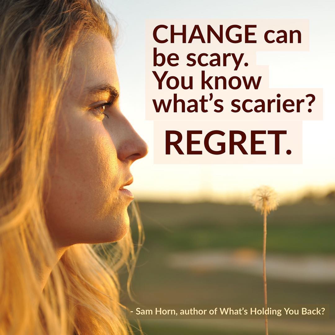 Change can be scary. You know what’s scarier? Regret.
